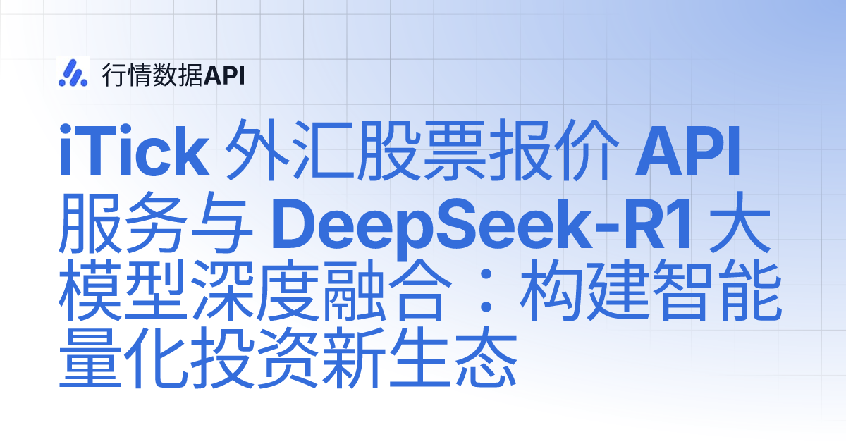iTick 外汇股票报价 API 服务与 DeepSeek-R1 大模型深度融合：构建智能量化投资新生态 | 行情数据API